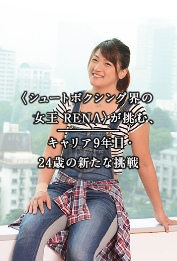 シュートボクシング界の女王 RENA〉が挑む、キャリア9年目・24歳 シュートボクシング界の女王 RENA〉が挑む、キャリア9年目・24歳